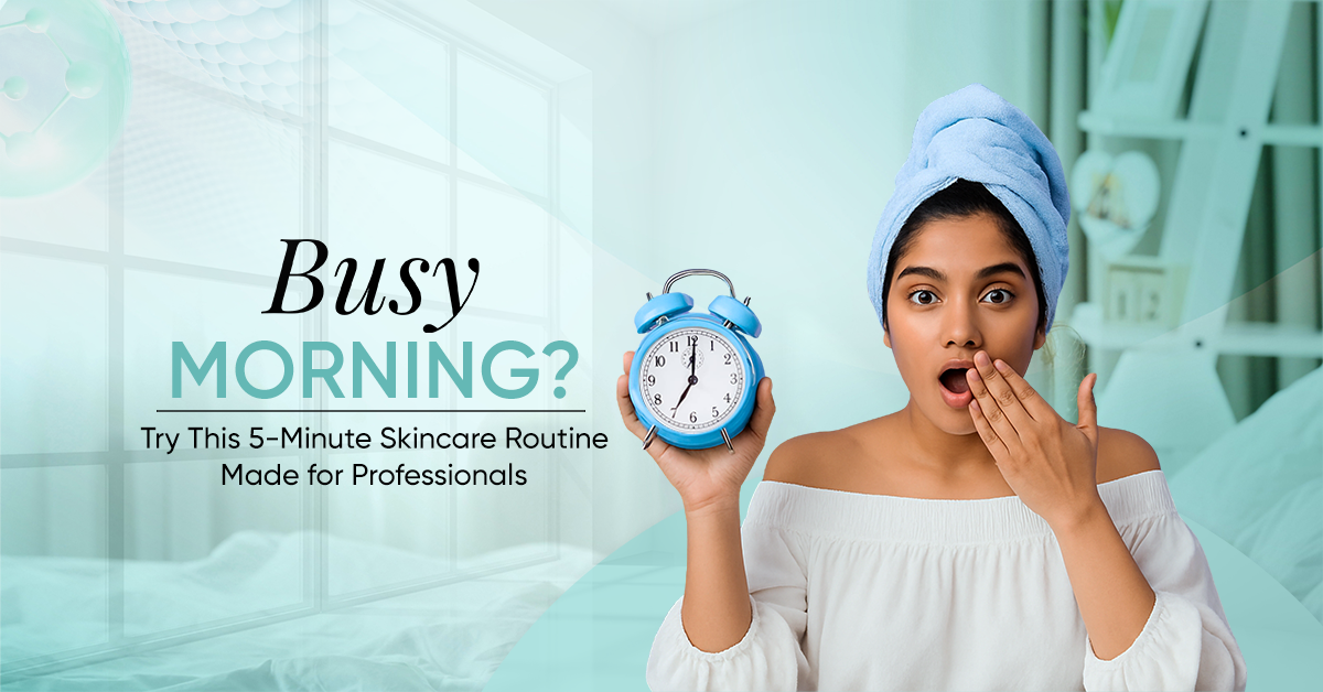 5-Minute Effective Morning Skincare Routine for Working Professionals ...